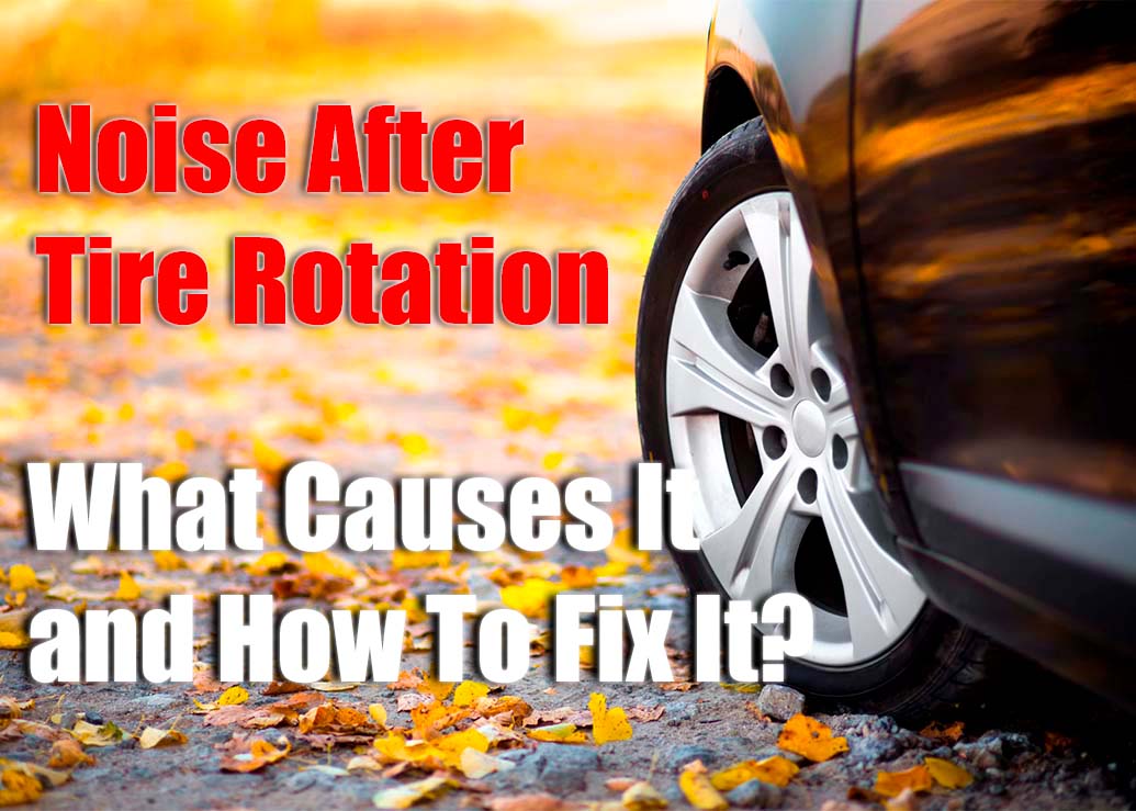 Noise After Tire Rotation: Causes & Solutions